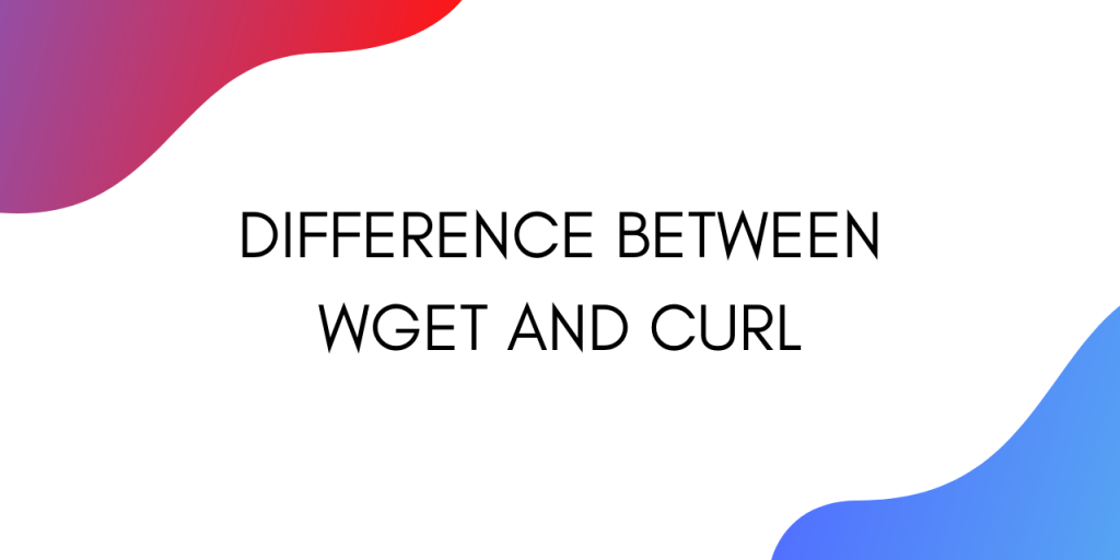 Wget Vs Curl What Is The Difference Between The Wget And Curl Commands Linuxfordevices
