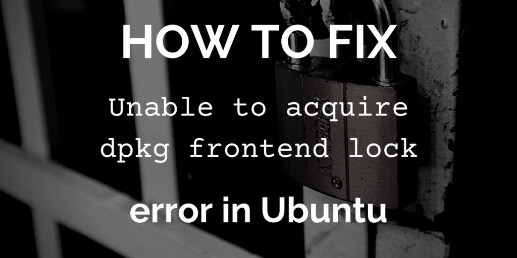 How To Fix Unable To Acquire The Dpkg Frontend Lock Error In Ubuntu Linuxfordevices