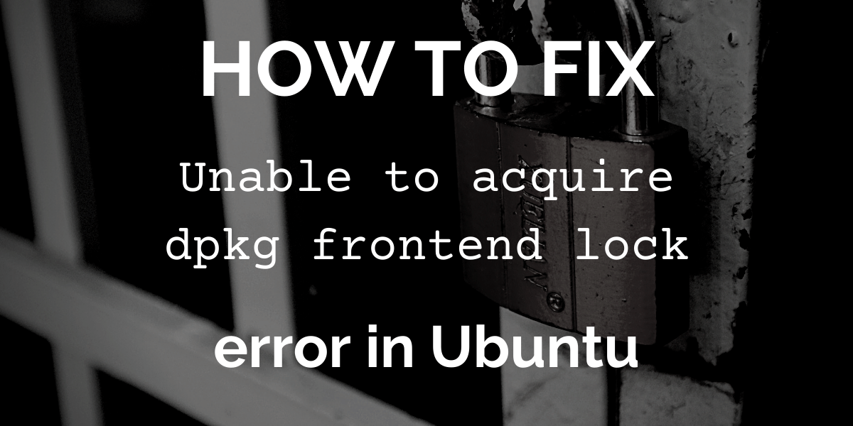 How To Fix Unable To Acquire The Dpkg Frontend Lock Error In Ubuntu Linuxfordevices