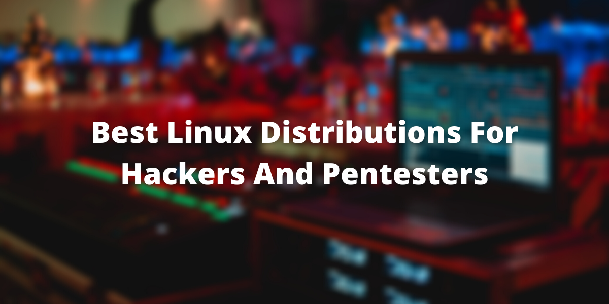 Top 5 Best Linux Distributions For Hackers/Pentesters - LinuxForDevices