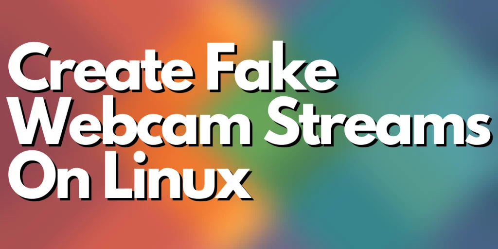 Create Fake Webcam Streams On Linux - LinuxForDevices