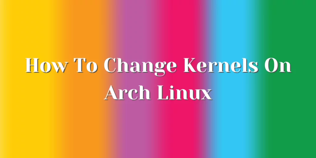 How To Change Kernels On Arch Linux - LinuxForDevices