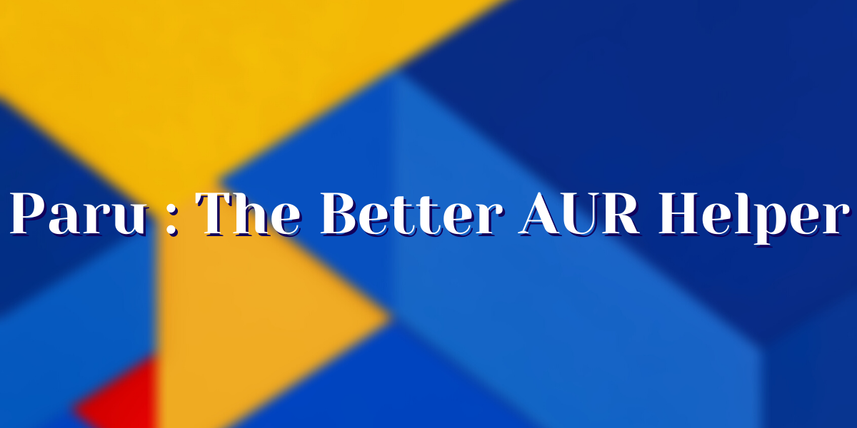 Paru: The Better AUR Helper and Pacman Wrapper for Arch Linux ...