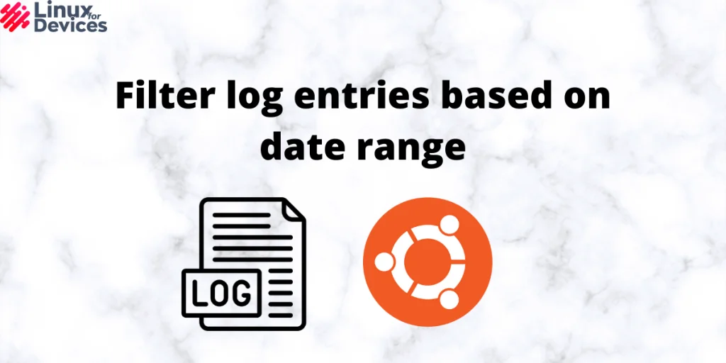 How To Filter Log Entries Based on Date Range?[CLI] - LinuxForDevices
