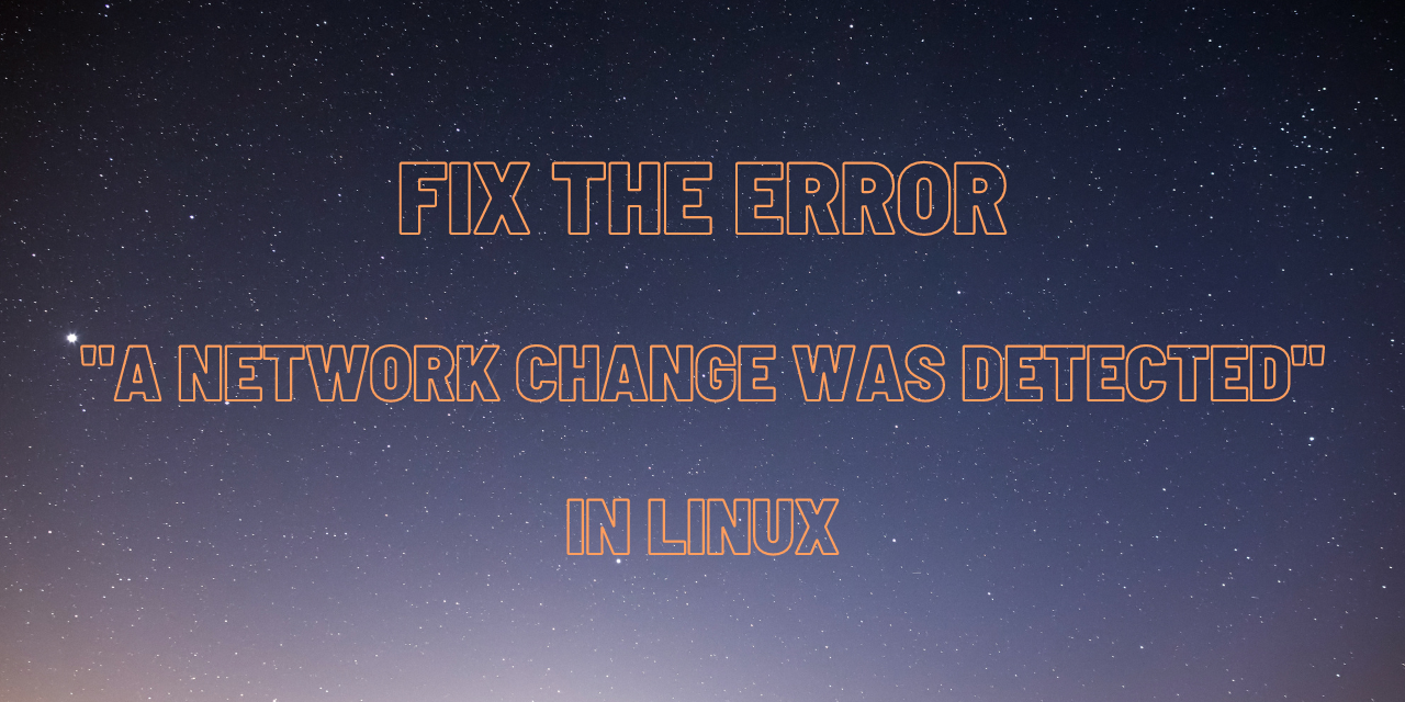 [Fixed] "A network change was detected" - LinuxForDevices