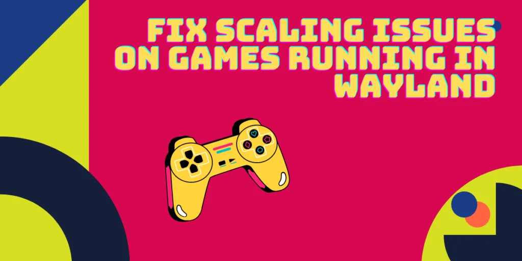 Games not scaling on Wayland correctly? Here are the few workarounds. - LinuxForDevices