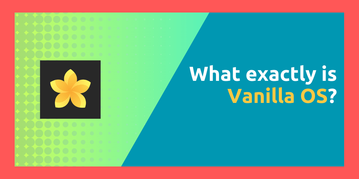So what exactly is Vanilla OS? - LinuxForDevices